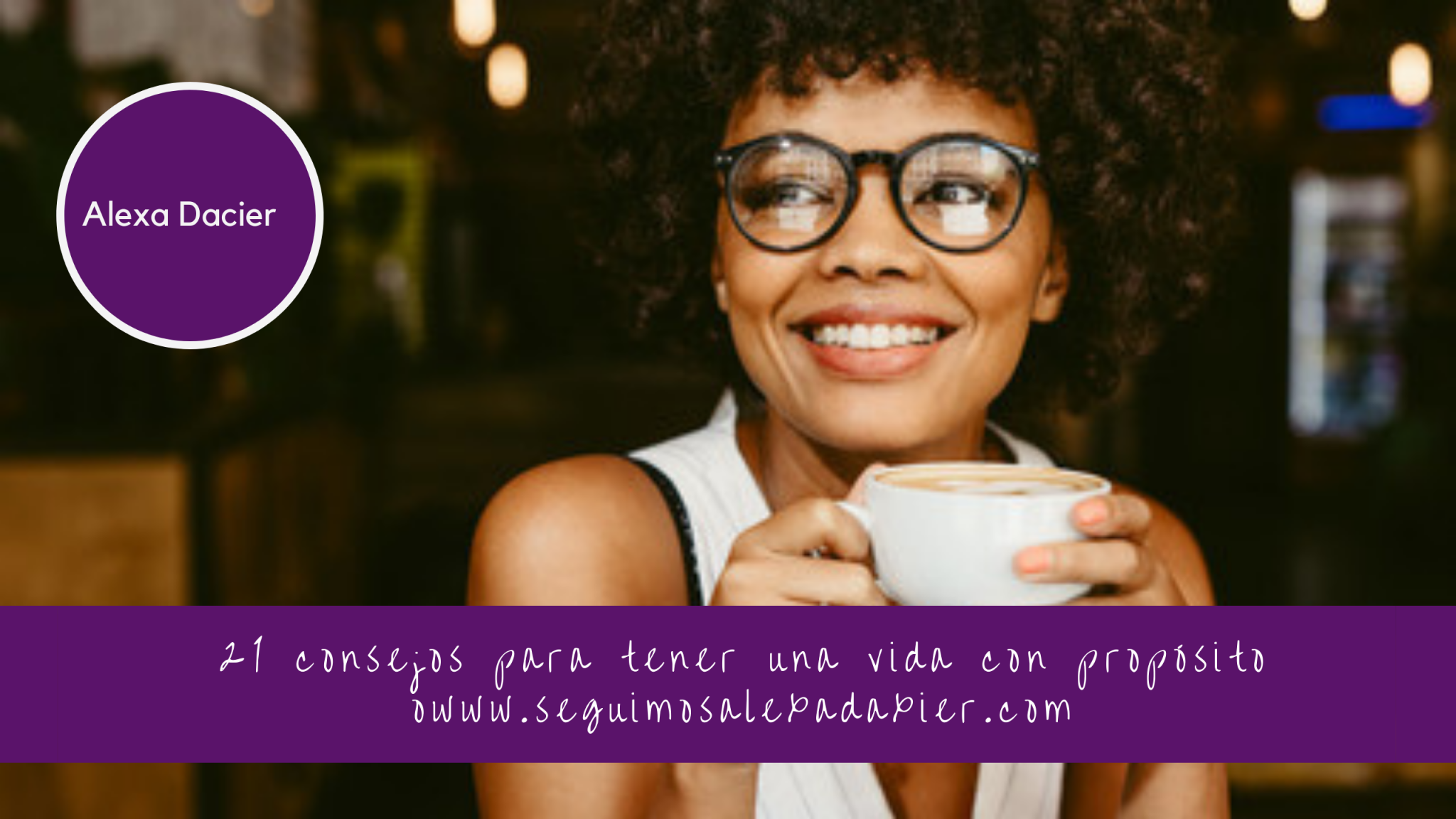21 consejos para tener una vida con propósito - Alexa Dacier Terapia online