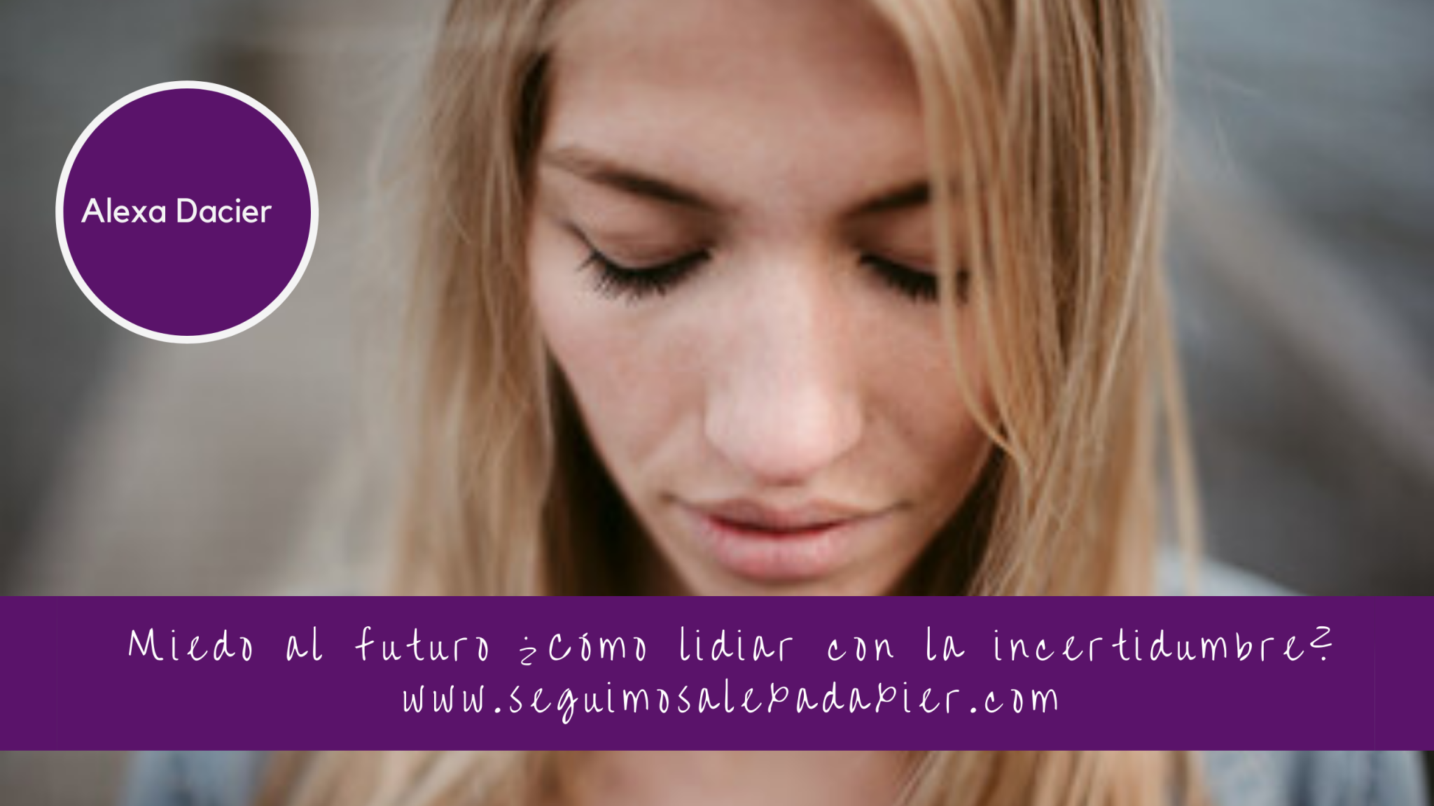 Miedo al futuro ¿Cómo lidiar con la incertidumbre? - Alexa Dacier ...